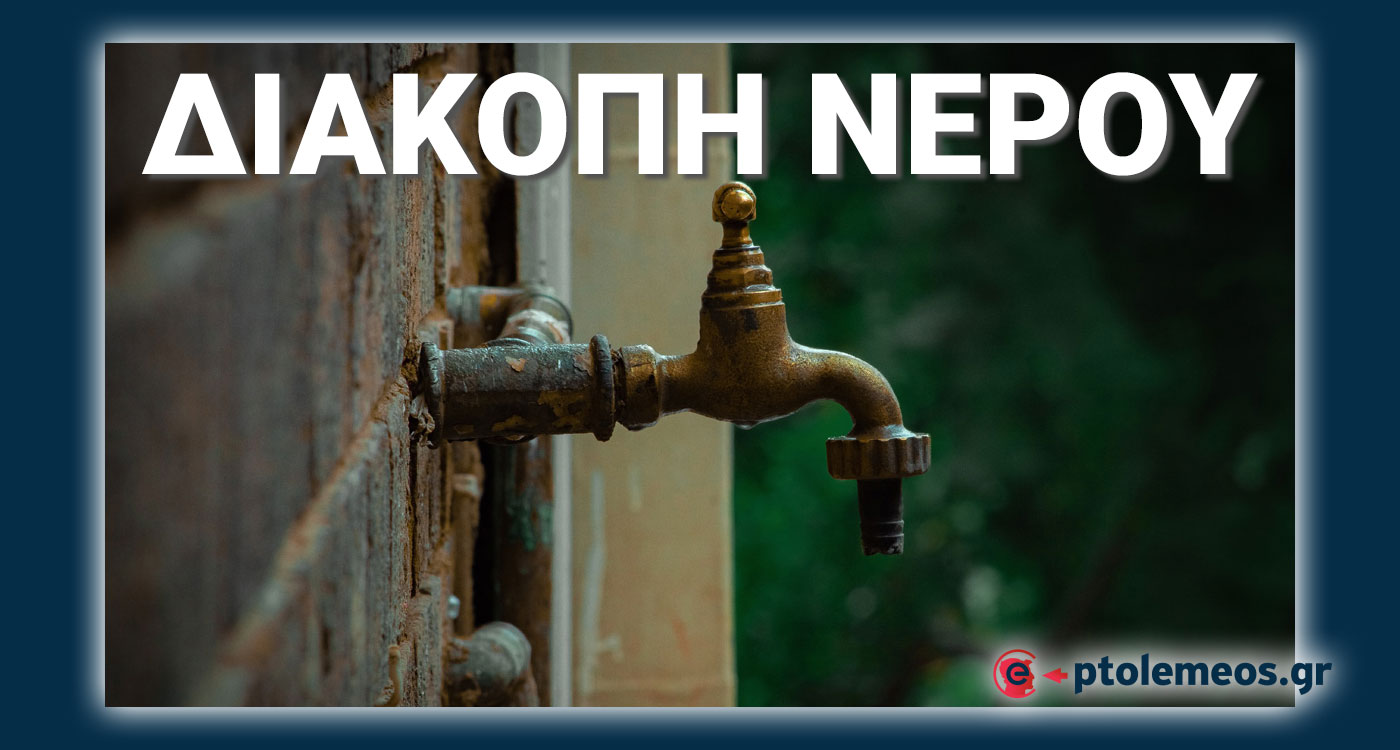 Πτολεμαΐδα: Μειωμένη παροχή και πιθανή διακοπή νερού λόγω εκτεταμένης ...